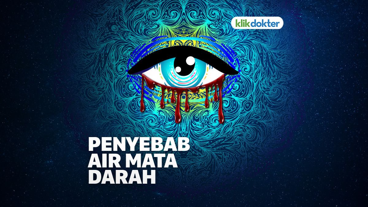 Air Mata Darah, Gejala Penyakit Apa Ini? - KlikDokter
